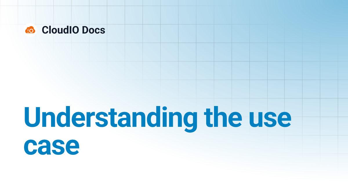 Understanding the use case | CloudIO Docs